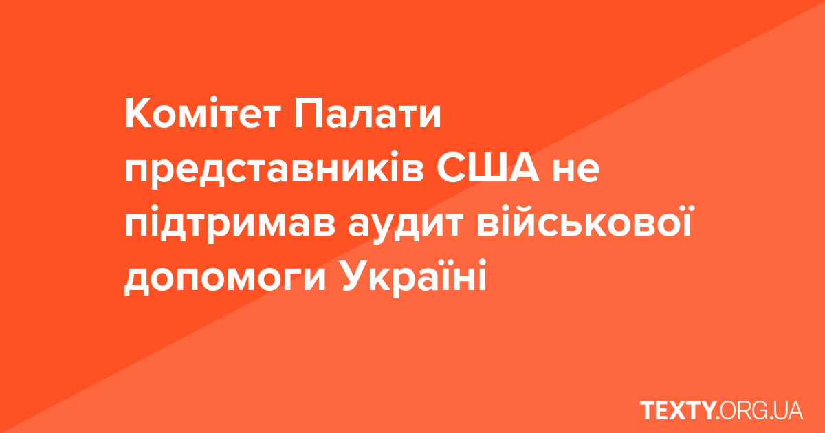 Комітет Палати представників США не підтримав аудит військової допомоги Україні — Тексти Org Ua